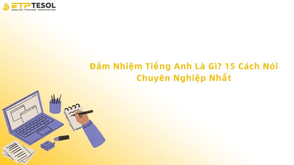 Đảm Nhiệm Tiếng Anh Là Gì? 15 Cách Nói Chuyên Nghiệp Nhất 2025