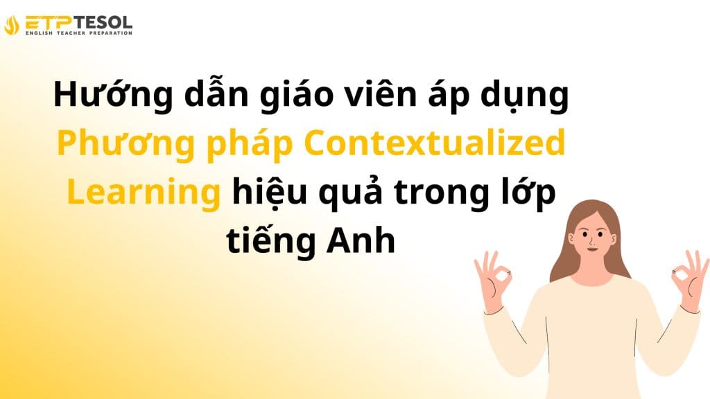 Hướng dẫn giáo viên áp dụng Phương pháp Contextualized Learning hiệu ...