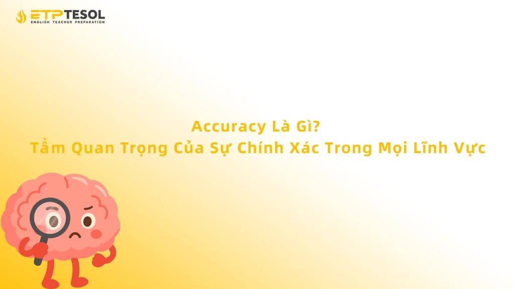 Accuracy Là Gì? Tầm Quan Trọng Của Sự Chính Xác Trong Mọi Lĩnh Vực 2026