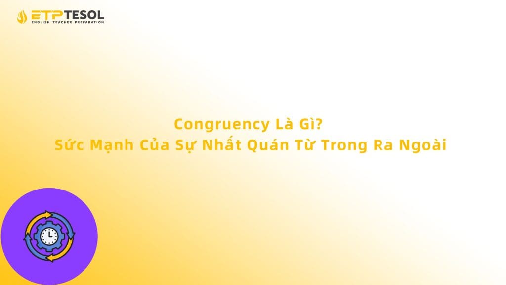 Congruency Là Gì? Sức Mạnh Của Sự Nhất Quán Từ Trong Ra Ngoài 2026